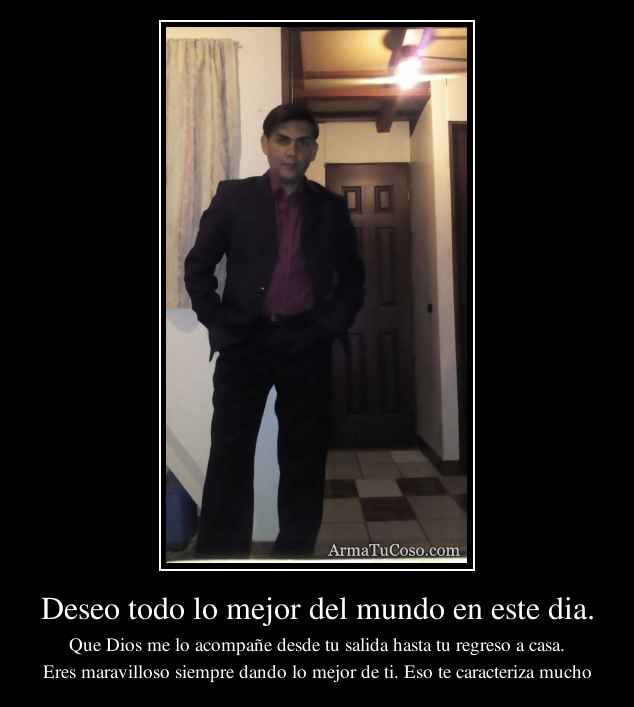 Deseo todo lo mejor del mundo en este dia. Deseo todo lo mejor del mundo en este dia.