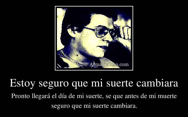 Estoy seguro que mi suerte cambiara Estoy seguro que mi suerte cambiara