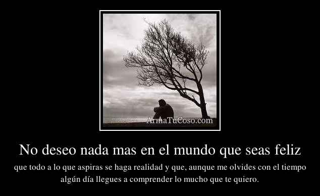 No deseo nada mas en el mundo que seas feliz No deseo nada mas en el mundo que seas feliz